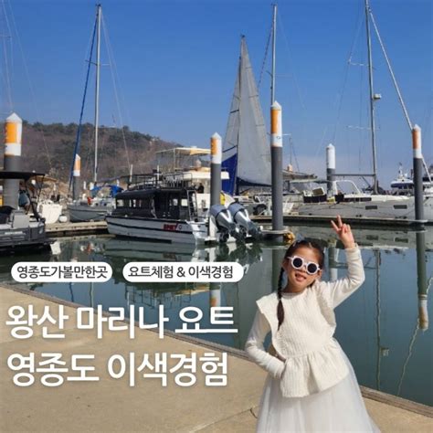영종도 놀거리 왕산 마리나 현대요트 인천지점 아이랑 을왕리 나들이 네이버 블로그