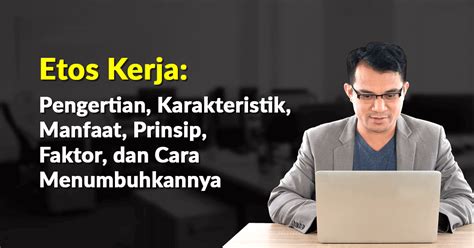 Etos Kerja Pengertian Karakteristik Manfaat Prinsip Faktor Dan Cara Menumbuhkannya