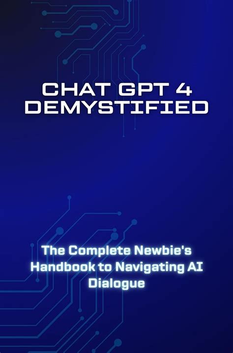 Chat GPT Demystified The Complete Newbie S Handbook To Navigating AI Dialogue EBook Van