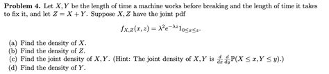 Solved Problem 4 Let X Y Be The Length Of Time A Machine Chegg Com