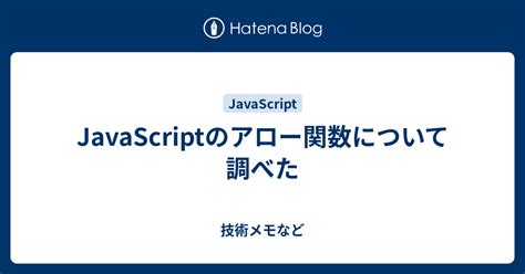 Javascriptのアロー関数について調べた 技術メモなど