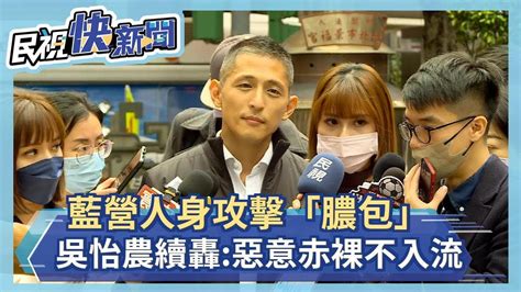 快新聞／藍營人身攻擊「膿包」 吳怡農續轟：惡意赤裸又不入流－民視新聞 Youtube
