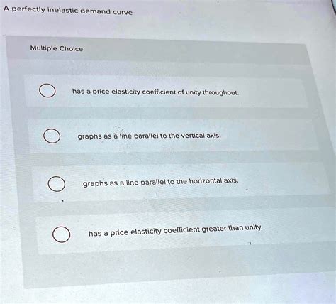 Solved A Perfectly Inelastic Demand Curve Multiple Choice Has A Price Elasticity Coefficient Of