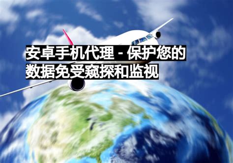 安卓手机代理 保护您的数据免受窥探和监视 易路代理 海外住宅ip代理推荐，socks5动态及静态住宅ip购买首选