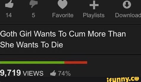 14 Favorite Playlists Download Goth Girl Wants To Cum More Than She