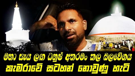 පෝය දා රෑ මහා සෑය ලඟ ධනුෂ් අතරමං කල බලවේගය කැමරාවේ සටහන් නොවුණු හැටි