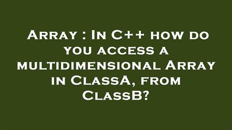 Array In C How Do You Access A Multidimensional Array In Classa From Classb Youtube