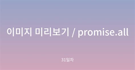 31일차 Reactjs 이미지미리보기filereader Promise 이미지 라이브러리 Preload