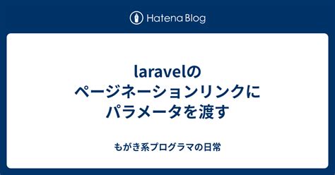 laravelのページネーションリンクにパラメータを渡す もがき系プログラマの日常