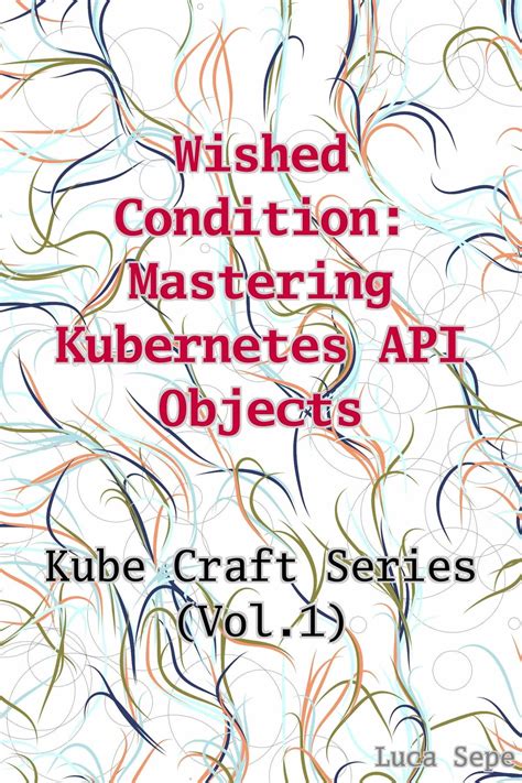 Wished Condition Mastering Kubernetes Api Objects Ebook Di Luca Sepe Epub Rakuten Kobo Italia