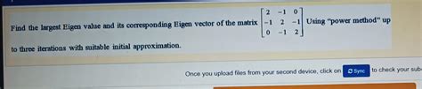 Solved 2 Find The Largest Eigen Value And Its Corresponding