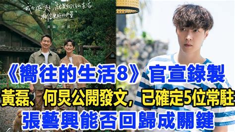 嚮往的生活8官宣錄製黃磊何炅公開發文已確定5位常駐張藝興能否回歸成關鍵數個超能力 黃磊 何炅 張藝興 YouTube