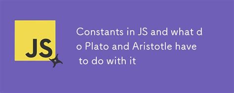 Js 中的常量以及柏拉圖和亞里斯多德與它有什麼關係 Js教程 Php中文網