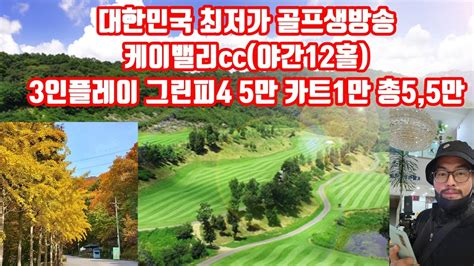 국내최저가 케이밸리cc 12홀 그린피4 5만 카트 1만 총5 5만 실시간 생방송 더힐cc 케이밸리cc 오케이cc youtube