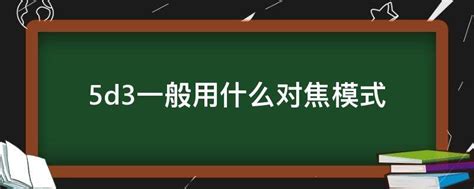 5d3一般用什么对焦模式 业百科