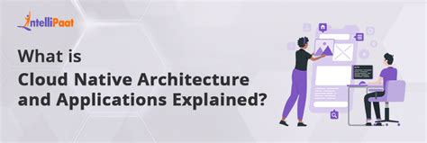 What Is Cloud Native Architecture And Applications Explained