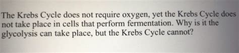 Solved The Krebs Cycle Does Not Require Oxygen Yet The