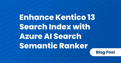 Enhance Kentico 13 Search Index With Azure Ai Search Semantic Ranker Bizstream