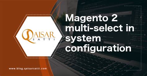 Magento 2 Multi Select In System Configuration Qaisar Sattis Blogs