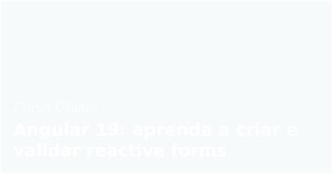 Curso Online Angular 19 Aprenda A Criar E Validar Reactive Forms Alura