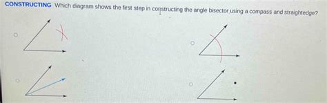 Constructing Which Diagram Shows The First Step In Constructing The Angle Bisector Using A
