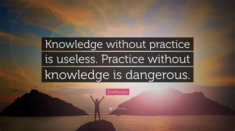 Confucius Quote Knowledge Without Practice Is Useless Practice