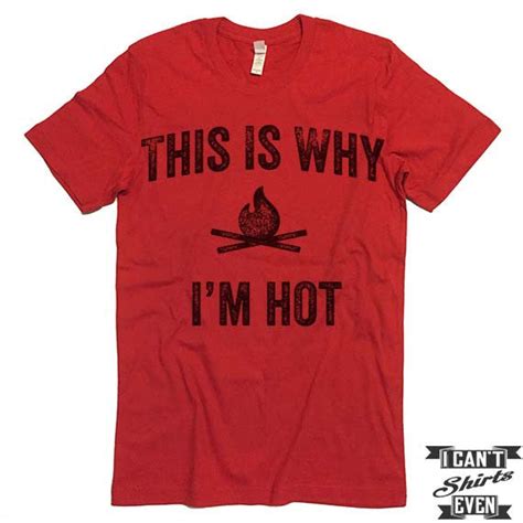 This Is Why Im Hot T Shirt Camping Tee I Cant Even Shirts