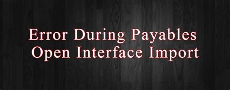 error during payables open interface import oracle solutions