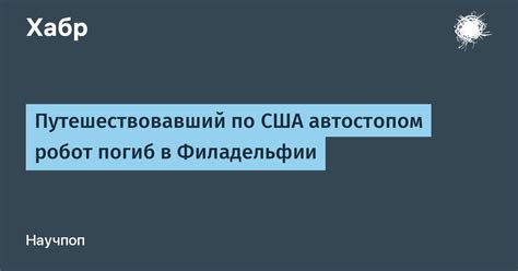 Путешествовавший по США автостопом робот погиб в Филадельфии Хабр