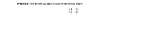 Solved Problem 5 Find The Steady State Vector For