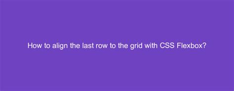 How To Align The Last Row To The Grid With Css Flexbox