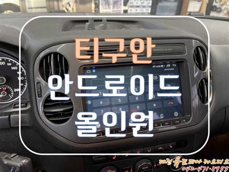 폭스바겐 티구안 폭스바겐 전용 안드로이드 올인원 장착 네이버 블로그
