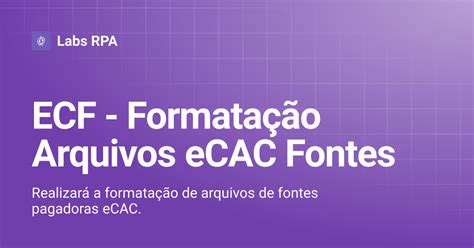 ECF Formatação Arquivos eCAC Fontes Labs RPA