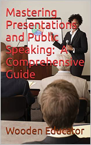 Mastering Presentations And Public Speaking A Comprehensive Guide By Wooden Educator Goodreads
