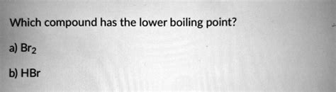 Which Compound Has The Lower Boiling Point A Br2 B Hbr 56187