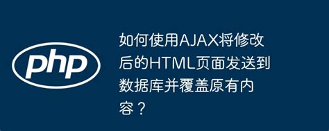 如何使用ajax将修改后的html页面发送到数据库并覆盖原有内容？ 美云