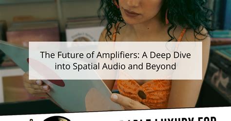 The Future Of Amplifiers A Deep Dive Into Spatial Audio And Beyond