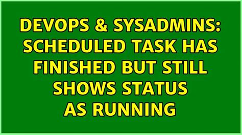 devops and sysadmins scheduled task has finished but still shows status