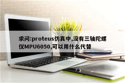 求问proteus仿真中没有三轴陀螺仪mpu6050可以用什么代替 Proteus相关 Proteus8软件proteus软件