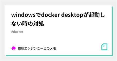 Windowsでdocker Desktopが起動しない時の対処｜物理エンジンこーじのメモ