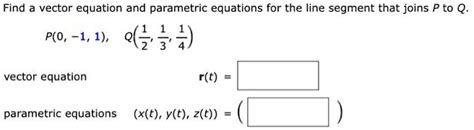Solved Find Vector Equation And Parametric Equations For The Line Segment That Joins P To Q P 0