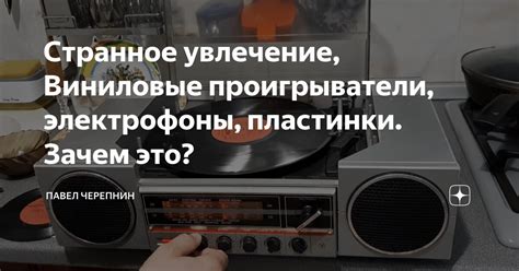 Странное увлечение Виниловые проигрыватели электрофоны пластинки Зачем это Ремонтируем и
