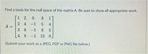 Solved Find A Basis For The Null Space Of The Matrix A Be Sure To