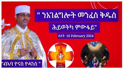 ንአገልግሎት መንፈስ ቅዱስ፡ ሕይወትካ ምውፋይ ብኣባ ዮናስ ዮሓንስ ዕለት16 February 2024 Youtube