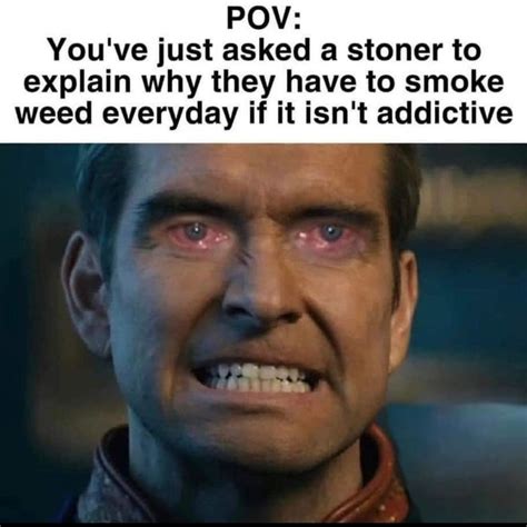POV You Ve Just Asked A Stoner To Explain Why They Have To Smoke Weed