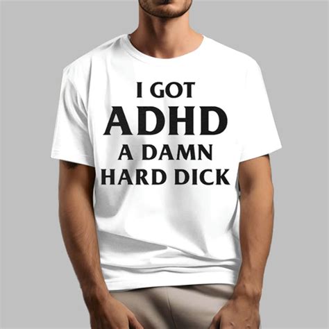 I Got Adhd A Damn Hard Dick Shirt