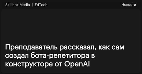 Преподаватель рассказал как сам создал бота репетитора в конструкторе от Openai Skillbox Media
