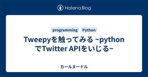tweepyを触ってみる ~pythonでtwitter apiをいじる~ カールヌードル