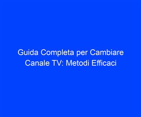 Guida Completa Per Cambiare Canale TV Metodi Efficaci