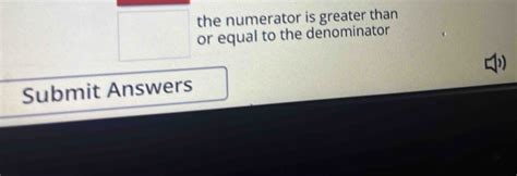 Solved The Numerator Is Greater Than Or Equal To The Denominator Submit Answers [algebra]